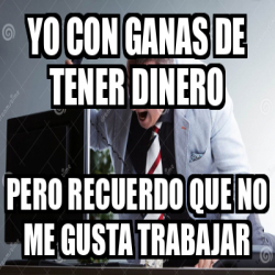 Meme Personalizado - Yo con ganas de tener dinero Pero recuerdo que no ...