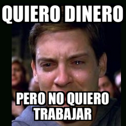 Meme crying peter parker - Quiero dinero Pero no quiero trabajar - 33247320