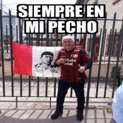 Meme Personalizado - SIEMPRE EN MI PECHO - 33247472