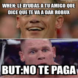 Meme Personalizado - wHEN: LE AYUDAS A TU AMIGO QUE DICE QUE TE VA A ...