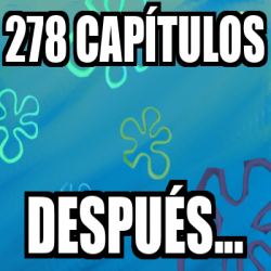 Meme Personalizado - 278 CAPÍTULOS DESPUÉS... - 33248033