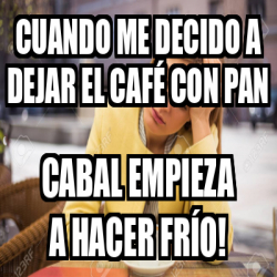 Meme Personalizado - Cuando me decido a dejar el café con pan Cabal ...
