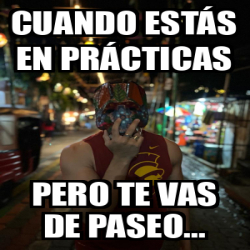 Meme Personalizado - Cuando estás en prácticas Pero te vas de paseo ...