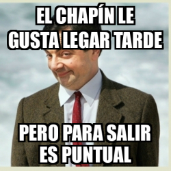 Meme Mr Bean - El chapín le gusta legar tarde Pero para salir es ...