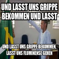 Meme Personalizado - Und lasst uns Grippe bekommen und lasst und lasst ...