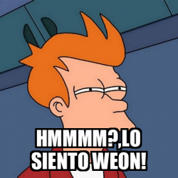 Meme Futurama Fry - Hmmmm?,Lo siento weon! - 33250616