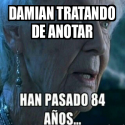 Meme Personalizado - Damian tratando de anotar - 33250624