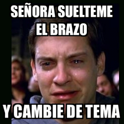 Meme crying peter parker - señora suelteme el brazo y cambie de tema ...