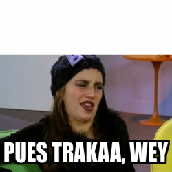 Meme Personalizado - Pues trakaa, wey - 33251694
