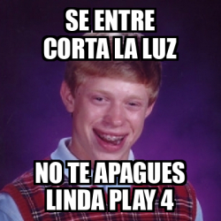 Meme Bad Luck Brian - SE ENTRE CORTA LA LUZ NO TE APAGUES LINDA PLAY 4 ...