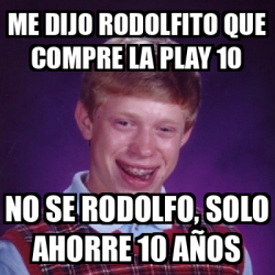 Meme Bad Luck Brian - ME DIJO RODOLFITO QUE COMPRE LA PLAY 10 NO SE ...