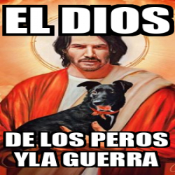 Meme Personalizado - el dios de los peros yla guerra - 33252401