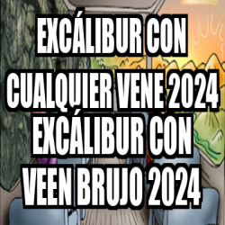 Meme Personalizado - Excálibur con cualquier vene 2024 excálibur con ...