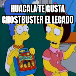 Meme Personalizado - Huacala te gusta ghostbuster el legado - 33253109