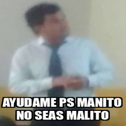 Meme Personalizado - ayudamE PS MANITO NO SEAS MALITO - 33253547