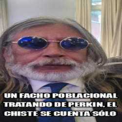 Meme Personalizado - Un facho poblacional tratando de Perkin, el chiste ...