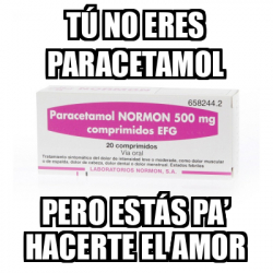 Meme Personalizado - Tú no eres paracetamol Pero estás pa’ hacerte el ...