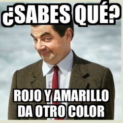 Meme Mr Bean - ¿Sabes qué? Rojo y amarillo da otro color - 33253833