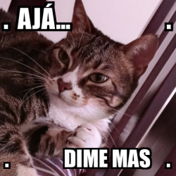 Meme Personalizado - . Ajá... . . Dime mas . - 33254171