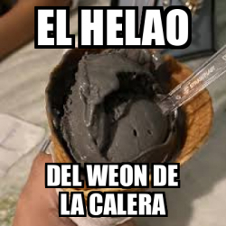 Meme Personalizado - EL HELAO DEL WEON DE LA CALERA - 33254537