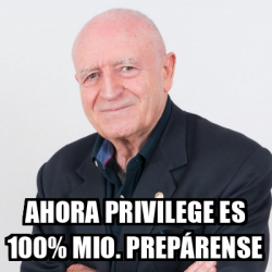 Meme Personalizado - Ahora privilege es 100% mio. prepárense - 33254756