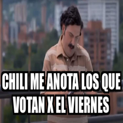 Meme Personalizado - Chili me anota los que votan x el viernes - 33254925