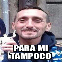 Meme Personalizado - Para mi tampoco - 33254994