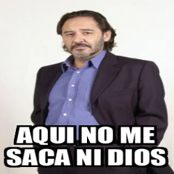 Meme Personalizado - AQUI NO ME SACA NI DIOS - 33255029