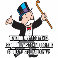 Meme Personalizado - Te vendo mi parcela en el esequibo.... Vas con mi ...