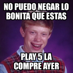 Meme Bad Luck Brian - No puedo negar lo bonita que estas play 5 la ...