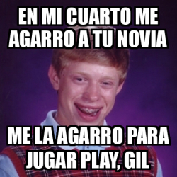 Meme Bad Luck Brian - EN MI CUARTO ME AGARRO A TU NOVIA ME LA AGARRO ...