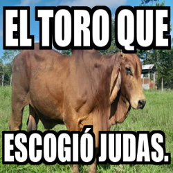 Meme Personalizado - El toro que Escogió judas. - 33256044