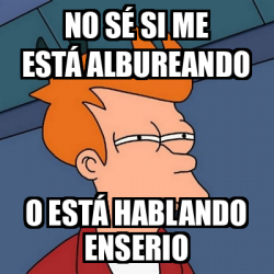 Meme Futurama Fry - No sé si me está albureando o está hablando enserio ...