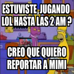 Meme Personalizado - estuviste jugando lol hasta las 2 am ? creo que ...