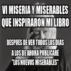 Meme Personalizado - vi miseria y miserables que inspiraron mi libro despUES DE VER todos los ...