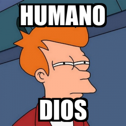 Meme Futurama Fry - Humano Dios - 33257504