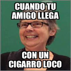 Meme Personalizado - cuando tu amigo llega con un cigarro loco - 33257525