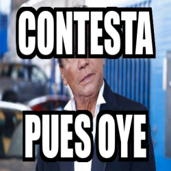 Meme Personalizado - Contesta pues oye - 33257527