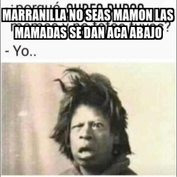 Meme Personalizado - Marranilla no seas mamon las mamadas se dan aca ...