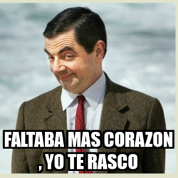Meme Mr Bean - FALTABA MAS CORAZON , YO TE RASCO - 33257625