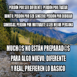 Meme Personalizado - Perdón por ser diferente, perdón por tratar bonito ...