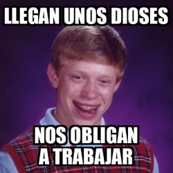 Meme Bad Luck Brian - llegan unos dioses nos obligan a trabajar - 33257981