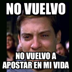 Meme crying peter parker - no vuelvo no vuelvo a apostar en mi vida ...