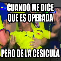 Meme Personalizado - Cuando me dice que es operada Pero de la cesicula ...