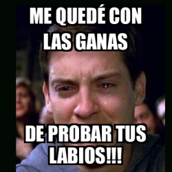 Meme crying peter parker - Me quedé con las ganas De probar tus labios ...