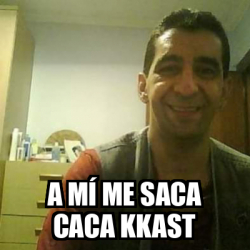 Meme Personalizado - A mí me saca caca Kkast - 33260875