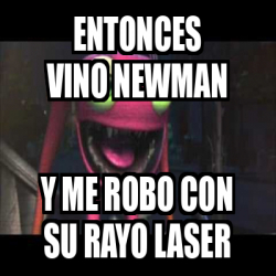 Meme Personalizado - Entonces vino newman Y me robo con su rayo laser ...