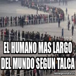 Meme Personalizado - el humano mas largo del mundo segun Talca - 33261472