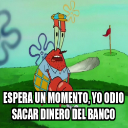 Meme Personalizado - espera un momento, yo odio sacar dinero del banco ...