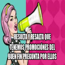 Meme Personalizado - Resulta y resalta que tenemos promociónes del buen ...